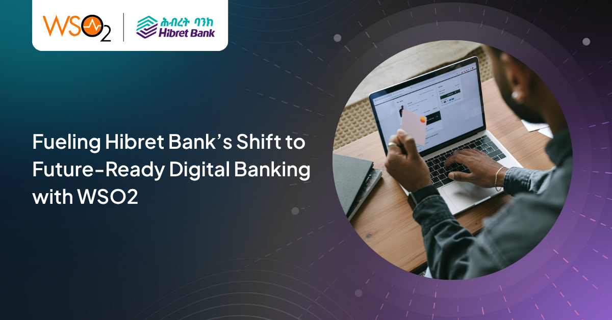 Fueling Hibret Bank’s Shift to Future-Ready Digital Banking with WSO2